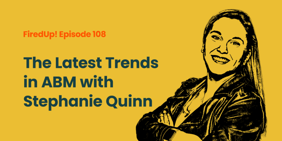 The Latest Trends in ABM with Stephanie Quinn - FiredUp! Podcast